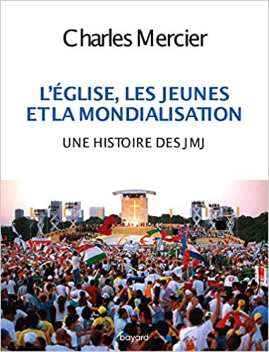 L’église, les jeunes et la mondialisation. Une histoire des JMJ, par ...